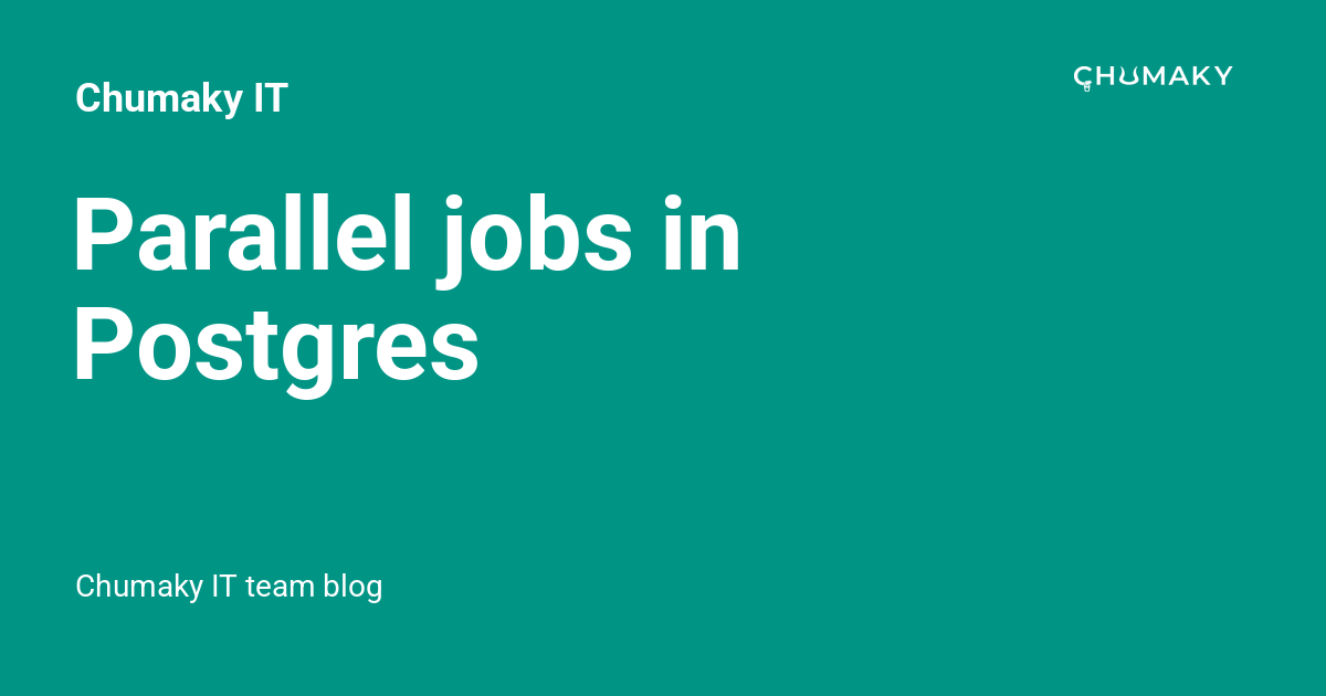 Parallel jobs in Postgres - Chumaky IT